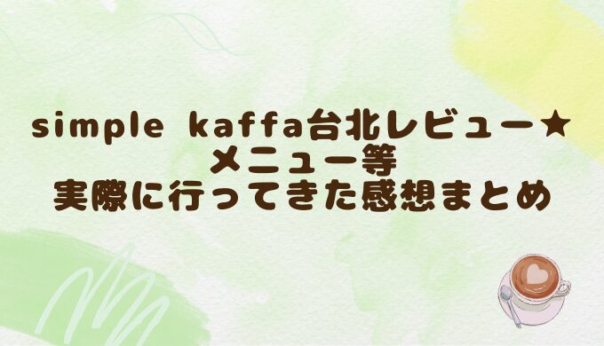 simple kaffa台北レビュー★メニュー等実際に行ってきた感想まとめ | Riyu's Favorite